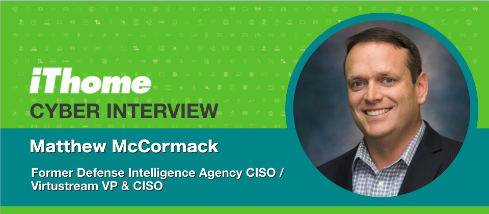 【iThome Cyber Interview】在美國聯邦與軍事情報有20年經驗的資安長－Matthew McCormack | iThome
